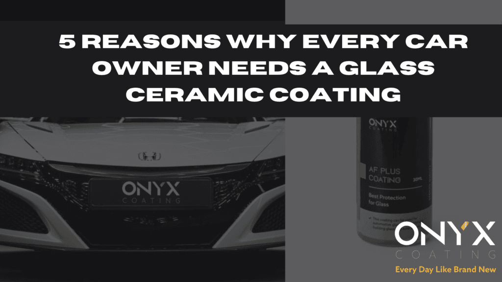 5 Reasons Why Every Car Owner Needs A Glass Ceramic Coating